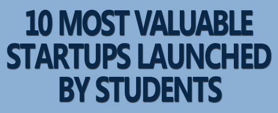 10 Most Valuable Startups Launched By Students [Infographic]