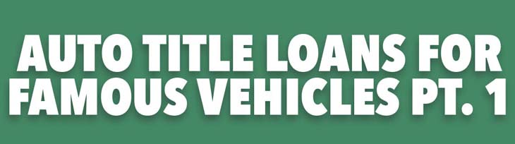 Auto Title Loans For Famous Vehicles: Part 1 [Infographic]